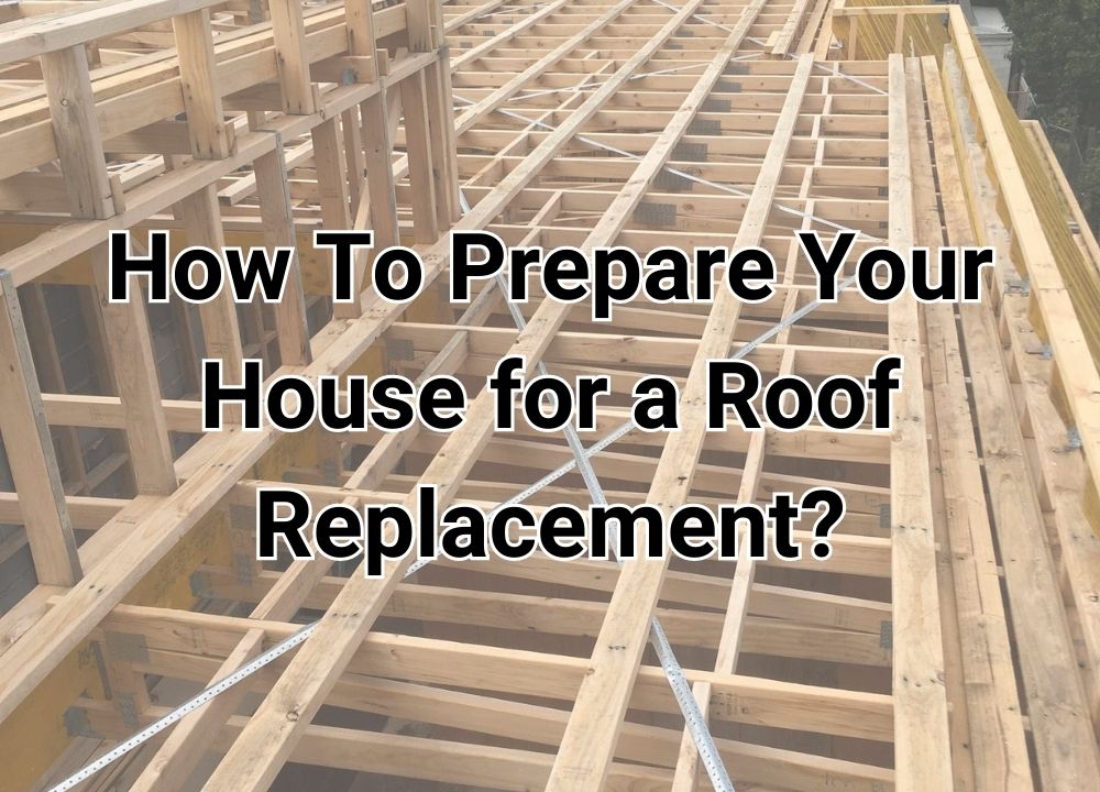 Ways on How to Prepare Your House for a Roof Replacement